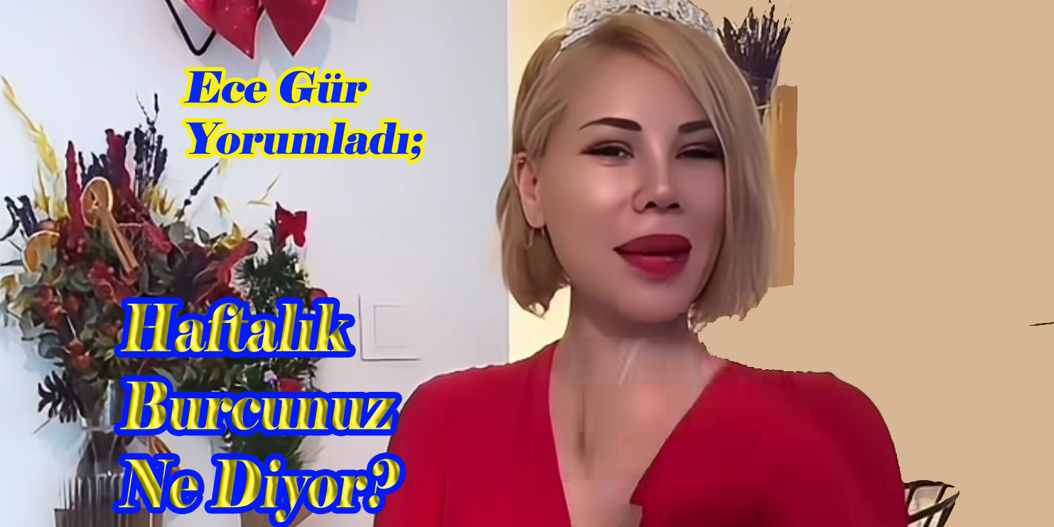 15-21 HAZİRAN 2026 HAFTALIK BURÇ YORUMLARINIZ - Ece GÜR